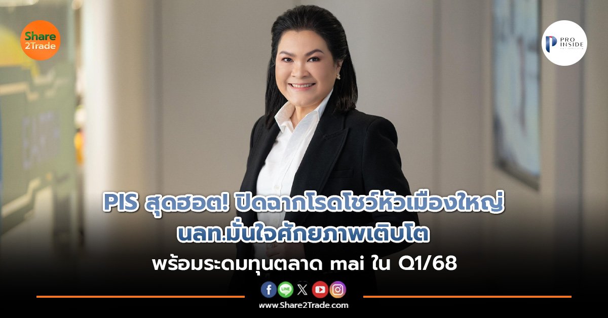 PIS สุดฮอต! ปิดฉากโรดโชว์หัวเมืองใหญ่ นลท.มั่นใจศักยภาพเติบโต พร้อมระดมทุนตลาด mai ใน Q1/68 ...
